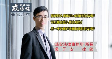 隨便把人踢出line群組有犯法嗎？可以擅自登入男女朋友另一半的帳戶去刪掉異性好友嗎？【吳于安律師專欄】 威傳媒新聞 Winnews