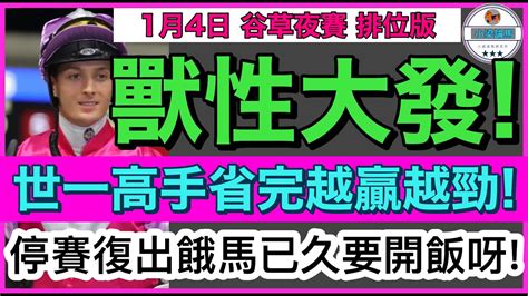 【小梁論馬】1月4日谷草夜賽~排位版 獸性大發 世一高手省完越贏越勁 停賽復出餓馬已久要開飯呀 賽馬kol 小梁