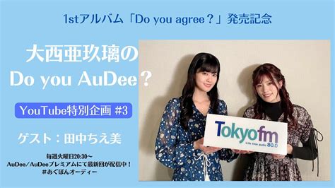 1stアルバム『do You Agree』発売記念＜大西亜玖璃の Do You Audee Youtube特別企画 3＞ゲスト：田中ちえ