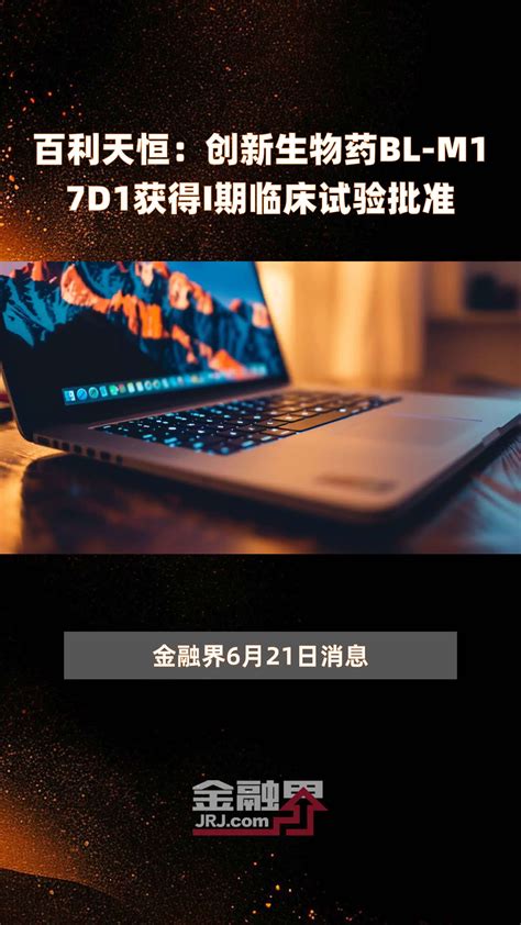 百利天恒：创新生物药bl M17d1获得i期临床试验批准 快报凤凰网视频凤凰网