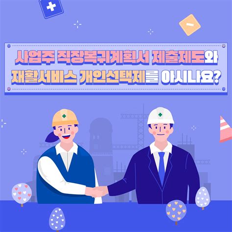 근로복지공단 사업주 직장복귀계획서 제출제도와 재활서비스 개인선택제를 아시나요😍 일하다 다친