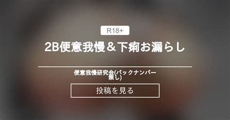 【2b】 2b便意我慢＆下痢お漏らし 便意我慢研究会バックナンバー無し うらをの投稿｜ファンティア Fantia