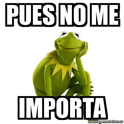 Meme Kermit The Frog Pues No Me Importa 22208053