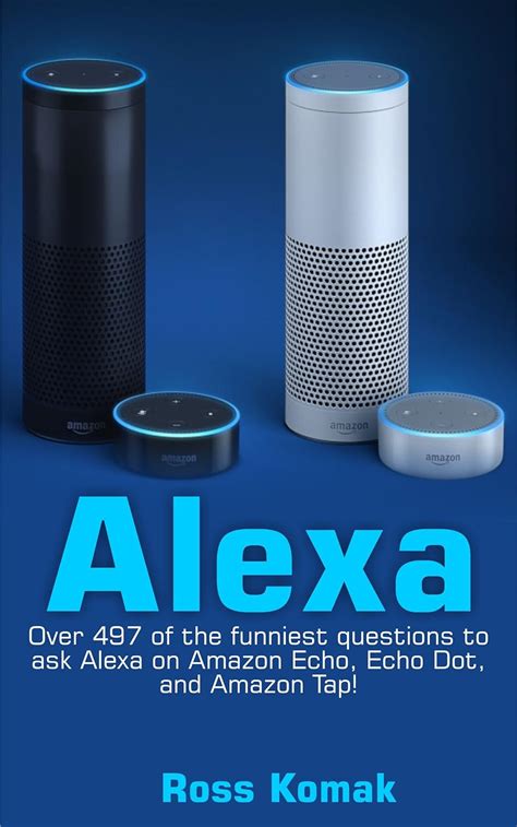 Amazon Com Alexa Over 497 Of The Funniest Questions To Ask Alexa On Amazon Echo Echo Dot And