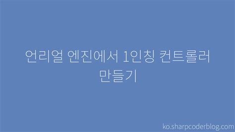 언리얼 엔진에서 1인칭 컨트롤러 만들기 sharp coder blog