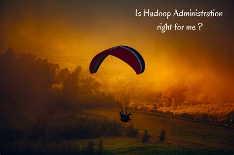 Is Hadoop Administration Right For Me Big Data In Real World