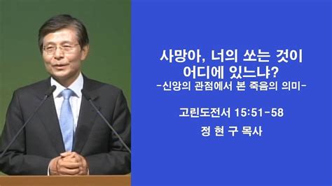 사망아 너의 쏘는 것이 어디에 있느냐 고전15 51 58 서울영동교회정현구목사 Youtube