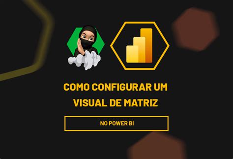 Configurar Visual De Matriz No Power Bi Ninja Do Excel