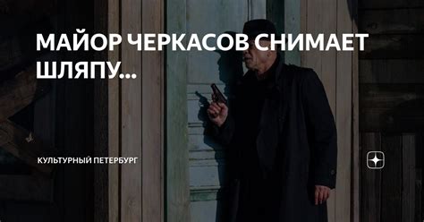 МАЙОР ЧЕРКАСОВ СНИМАЕТ ШЛЯПУ… | Культурный Петербург | Дзен