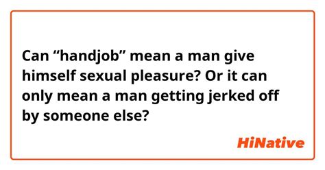 Can Handjob” Mean A Man Give Himself Sexual Pleasure Or It Can Only