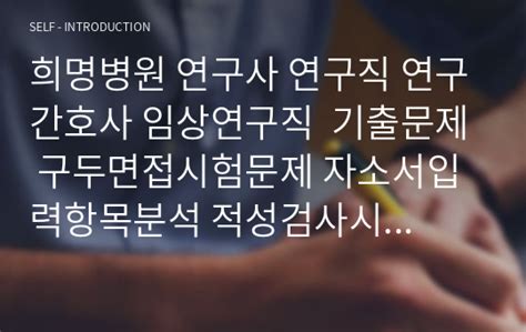 희명병원 연구사 연구직 연구간호사 임상연구직 기출문제 구두면접시험문제 자소서입력항목분석 적성검사시험 지원동기작성요령 논술주제 자기소개서