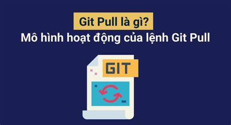 Git Pull Là Gì Hướng Dẫn Chi Tiết và Các Lưu Ý Quan Trọng
