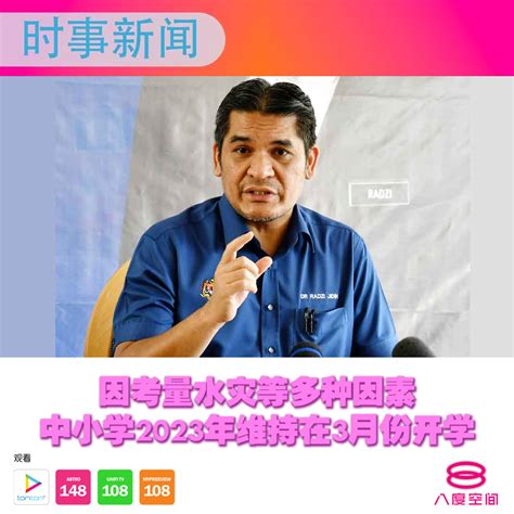 8tv 八度空间 高级政务部长（教育部）拿督莫哈末拉兹指出，因考量各种因素，决定中小学维持2023年在3月份开学。