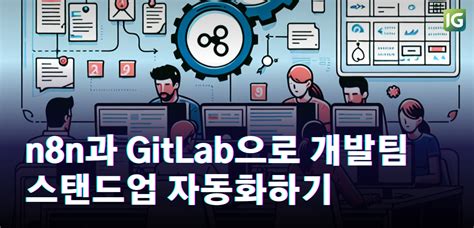N8n과 Gitlab으로 개발팀 스탠드업 자동화하기 Infograb Devops 전문 기술 기업 인포그랩 Gitlab기반 Devsecops 구축컨설팅교육