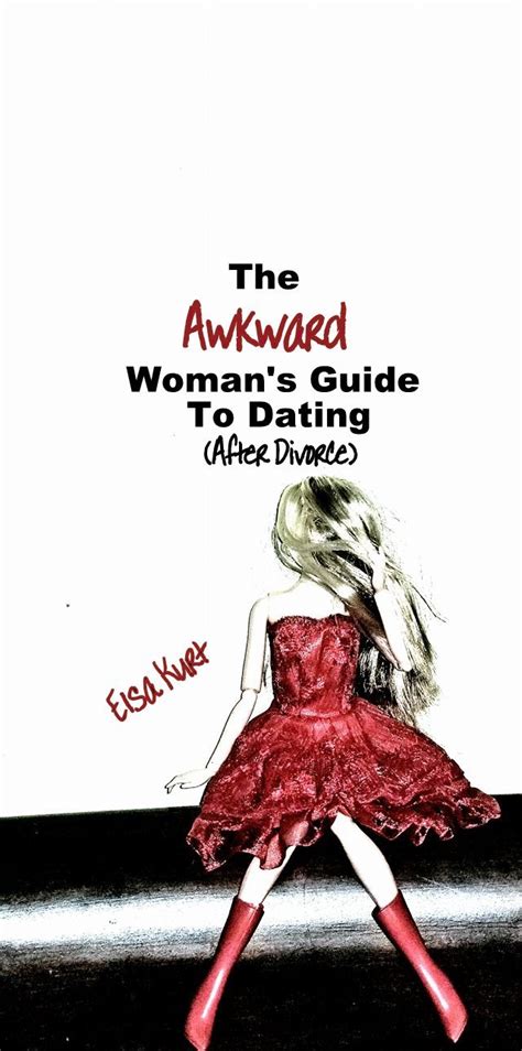 The Awkward Womans Guide To Dating After Divorce By Elsa Kurt