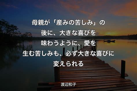 【背景3】母親が「産みの苦しみ」の後に、大きな喜びを味わうように、愛を生む苦しみも、必ず大きな喜びに変えられる 渡辺和子