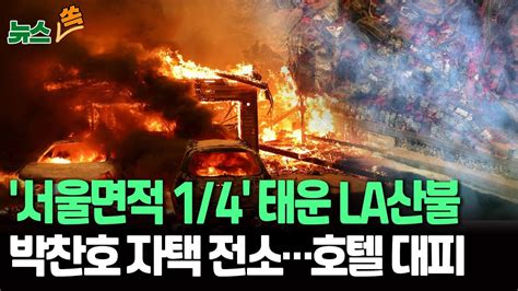 뉴스쏙 La산불 나흘째 서울면적 4분의1 태워88조원 손실｜코리안 특급 박찬호 자택 전소가족과 호텔 대피｜화재