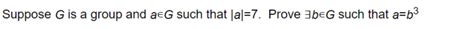 Solved Suppose G Is A Group And AG Such That A 7 Prove Chegg Com