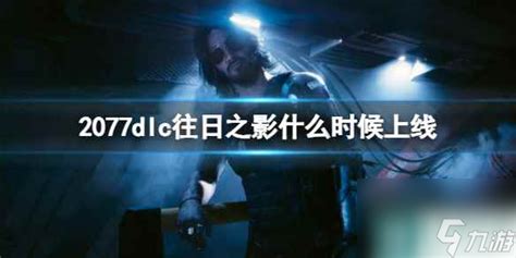 《赛博朋克2077》dlc往日之影上线时间介绍赛博朋克2077手游九游手机游戏