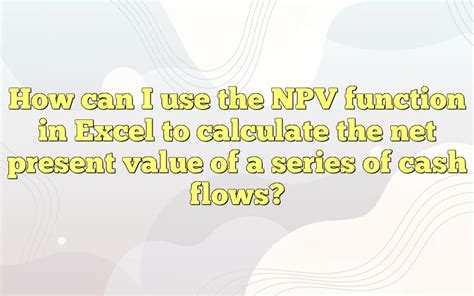 How Can I Use The Npv Function In Excel To Calculate The Net Present Value Of A Series Of Cash