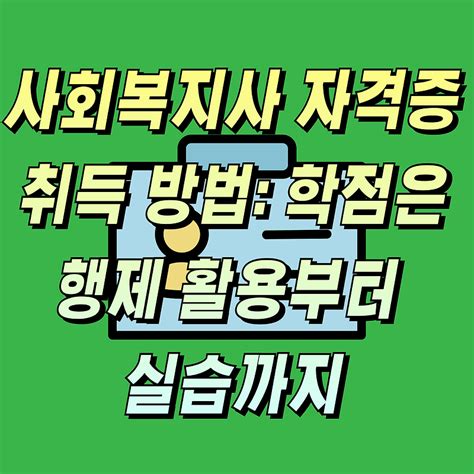 사회복지사 자격증 취득 방법 학점은행제 활용부터 실습까지 완벽 가이드