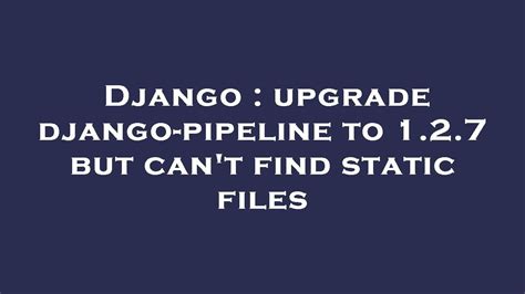 Django Upgrade Django Pipeline To 127 But Cant Find Static Files