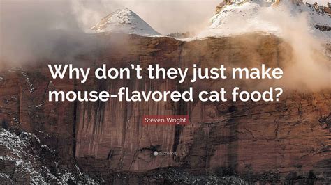 Steven Wright Quote Why Dont They Just Make Mouse Flavored Cat Food”