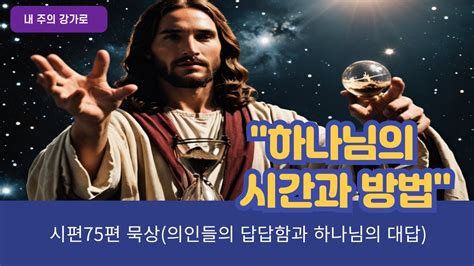 시편75편 하나님의 방법과 하나님의 시간 불의한 세상에 대한 의인의 질문과 하나님의 대답 하나님의시간 하나님의일하시는방법
