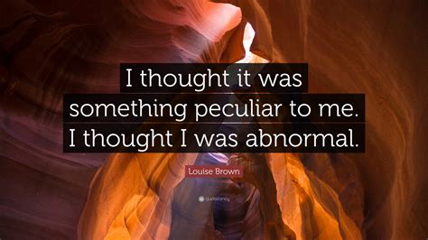 Louise Brown Quote I Thought It Was Something Peculiar To Me I