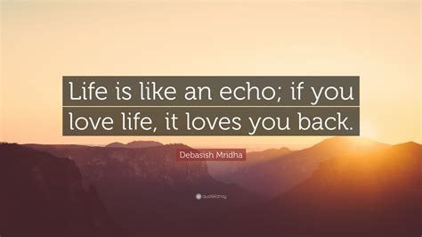 Debasish Mridha Quote Life Is Like An Echo If You Love Life It