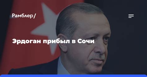 Эрдоган прибыл в Сочи Рамблер новости