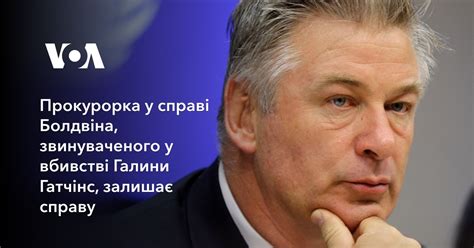 Прокурорка у справі Болдвіна звинуваченого у вбивстві Галини Гатчінс залишає справу