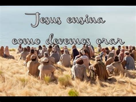Jesus Ensina Como Devemos Orar Youtube