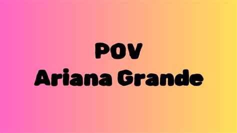 Ariana Grande Pov Youtube