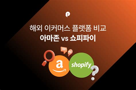 해외 온라인 판매 시작 아마존 Vs 쇼피파이 전격 비교