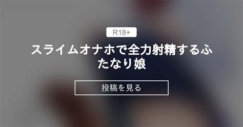 スライムオナホで全力射精するふたなり娘 郁ちゃんとゆかいな仲間たち 郁 の投稿｜ファンティア[fantia]