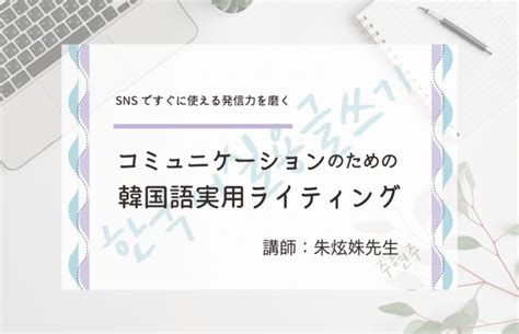 【2022年1月開講】オンライン講座「コミュニケーションのための韓国語実用ライティング」講師： 朱炫姝先生 Hana韓国語スクール