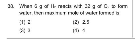 when 6 g of h2 reacts with 32 g of o2 to form water then maximum mole