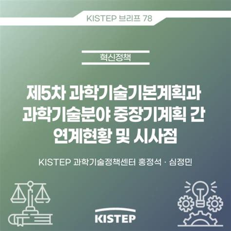 제5차 과학기술기본계획과 과학기술분야 중장기계획 간 연계현황 및 시사점 전체브리프 Kistep 브리프 Kistep 발간물 Kistep 한국과학기술기획평가원