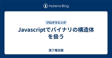 Javascriptでバイナリの構造体を扱う 滴了庵日録