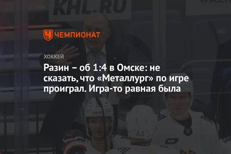 Разин об 1 4 в Омске не сказать что «Металлург по игре проиграл
