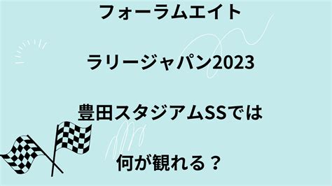 フォーラムエイトラリージャパン2023豊田スタジアムssでは何が観れる？ ゆるゆる はっぴ～ライフ