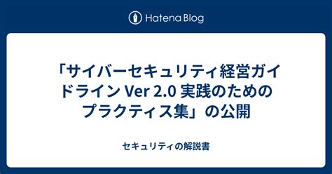 「サイバーセキュリティ経営ガイドライン Ver 20 実践のためのプラクティス集」の公開 セキュリティの解説書
