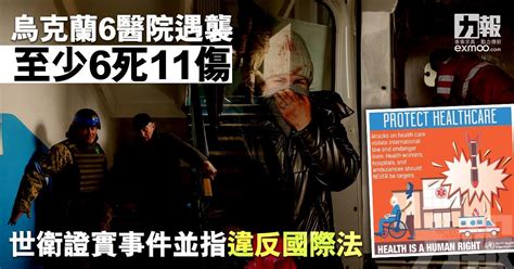 烏克蘭6醫院遇襲 至少6死11傷 世衛證實事件並指違反國際法 澳門力報官網