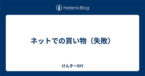 ネットでの買い物（失敗） けんぞーブログ