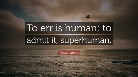 Doug Larson Quote To Err Is Human To Admit It Superhuman”