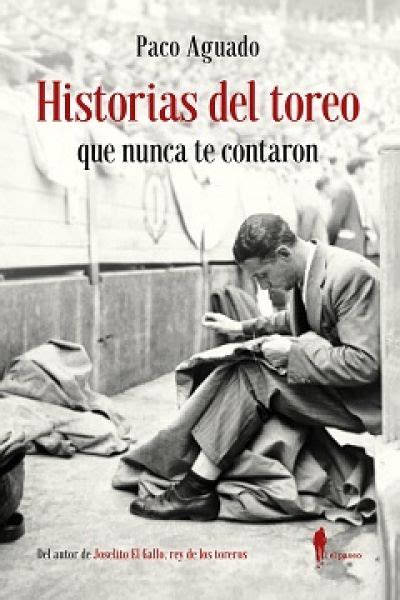 HISTORIAS DEL TOREO QUE NUNCA TE CONTARON AGUADO PACO Sinopsis Del