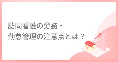 訪問看護の労務・勤怠管理の注意点とは？勤怠管理システムを選ぶポイントを解説！｜カイポケ訪問看護マガジン