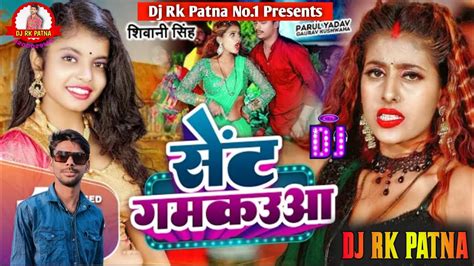 Sent Gamkauaa Raja Ji Dj Rk Shivani Singh Parul Yadav Sent Gamkauwa New Bhojpuri Song