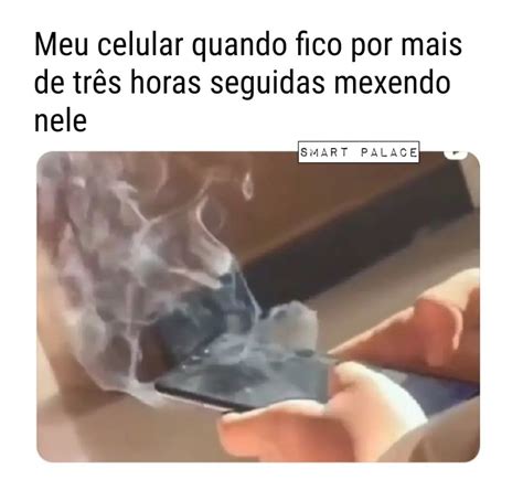 Meu celular quando fico por mais de três horas seguidas mexendo nele